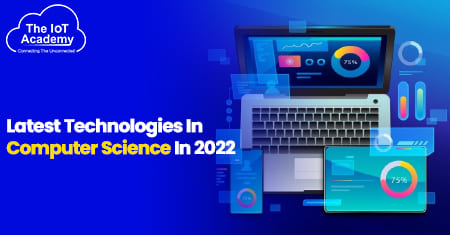 Latest Technologies In Computer Science In 2022 | The IoT Academy