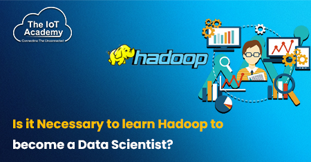 Is it Necessary to Learn Hadoop to become a Data Scientist? | The IoT Academy