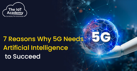 7 Reasons Why 5G Needs Artificial Intelligence to Succeed | The IoT Academy
