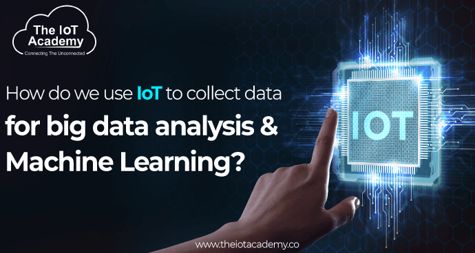 How do we use IoT to collect data for big data analysis and Machine ...