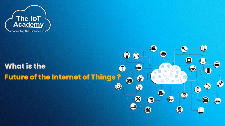 What is the future of the Internet of Things ? | The IoT Academy