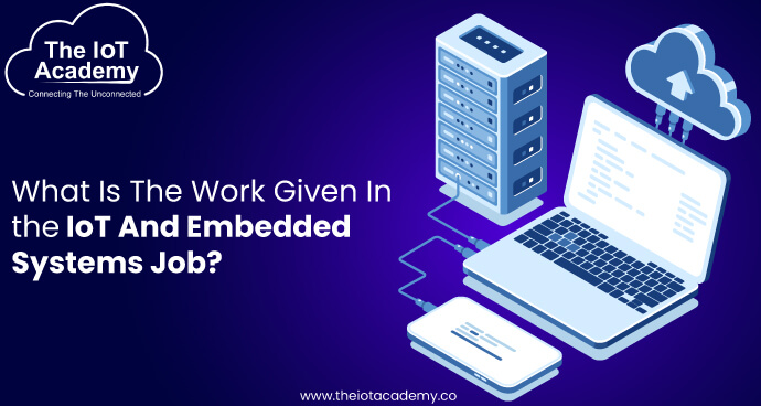 What is the work given in the IoT and Embedded Systems job? | The IoT ...