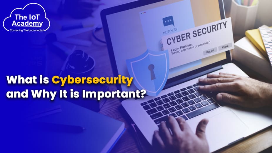 What is Cybersecurity and Why It is Important? | The IoT Academy