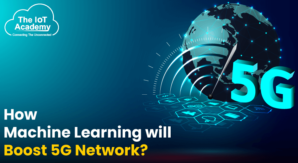 How Machine Learning Will Boost 5G Network? | The IoT Academy