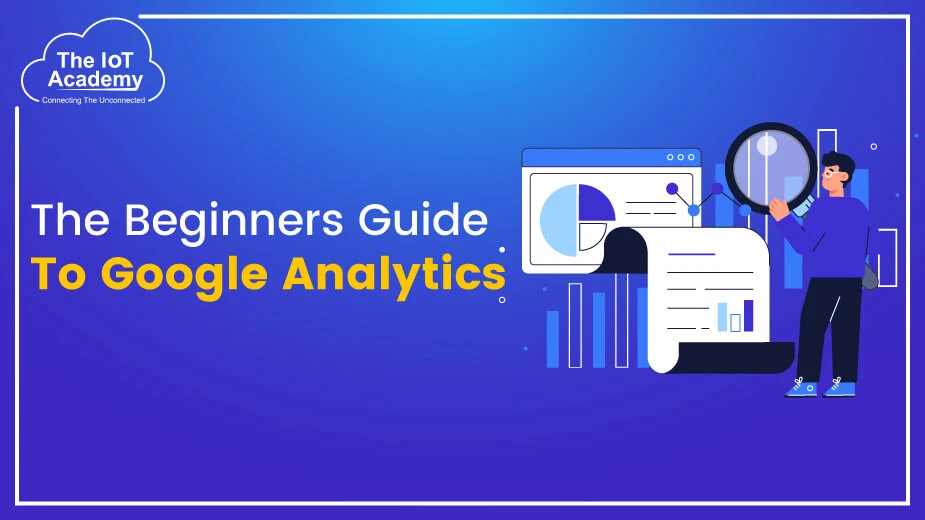 The Beginners Guide To Google Analytics | The IoT Academy