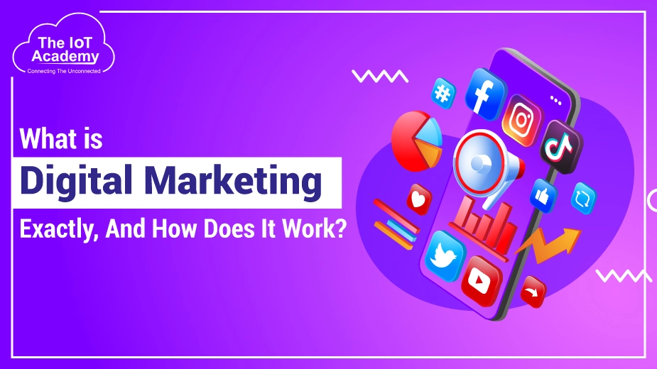 What Is Digital Marketing, Exactly, And How Does It Work? | The IoT Academy